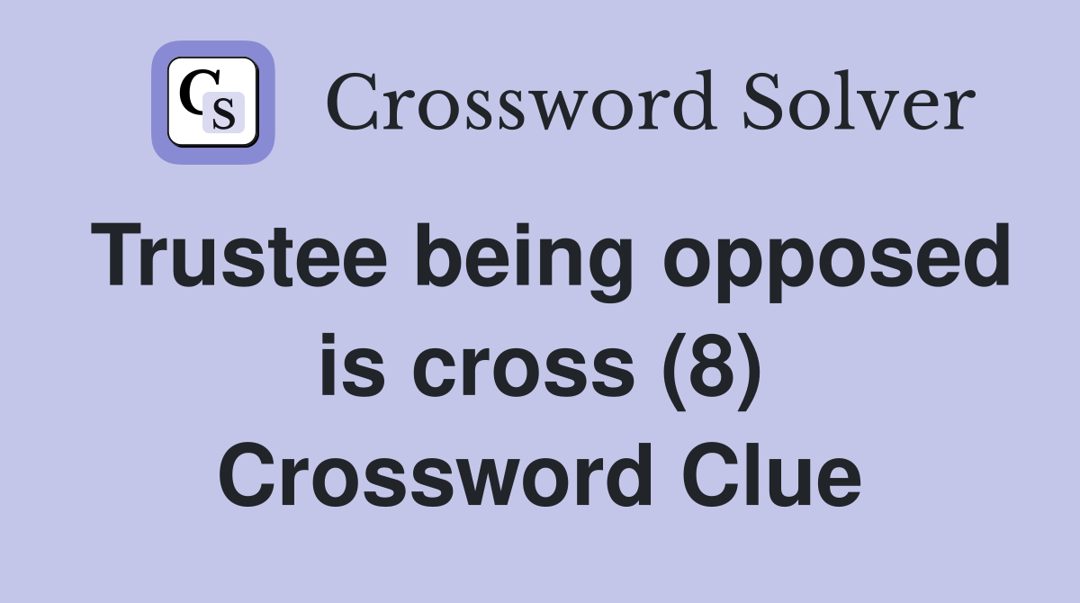 Trustee being opposed is cross (8) - Crossword Clue Answers - Crossword ...